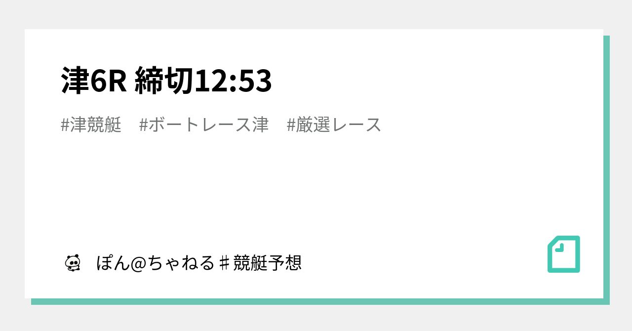 津6R 締切12:53｜ぽん@ちゃねる♯競艇予想｜note