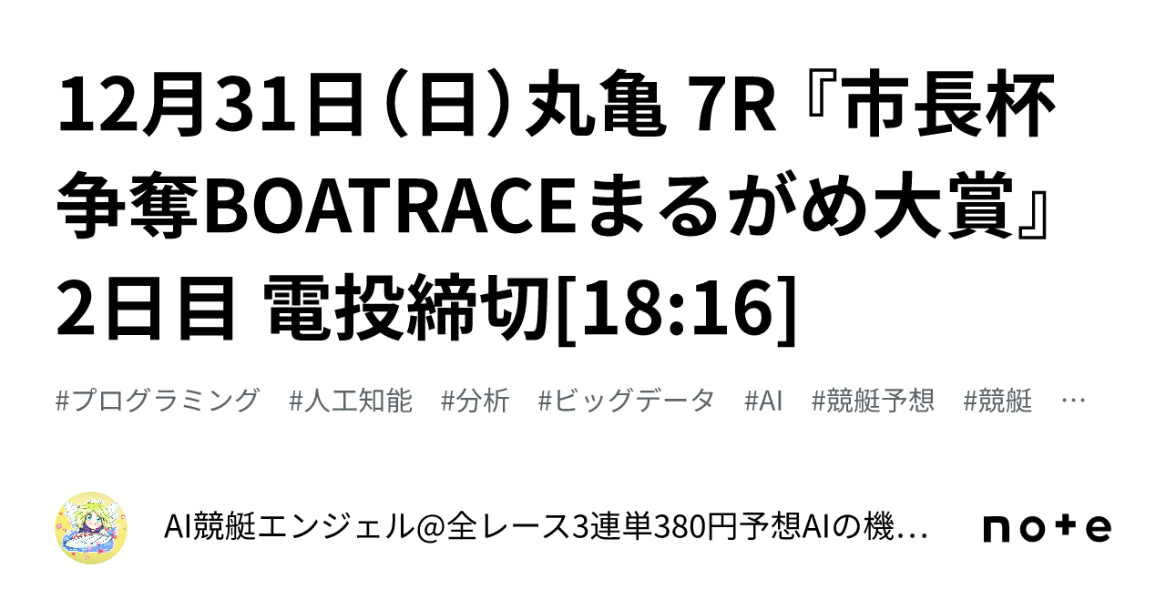 12月31日（日）丸亀 7R 『市長杯争奪BOATRACEまるがめ大賞』 2日目 電投締切[18:16]｜AI競艇エンジェル@全レース3連単380円予想 AIの機械学習で驚異の的中率＆回収率 ...