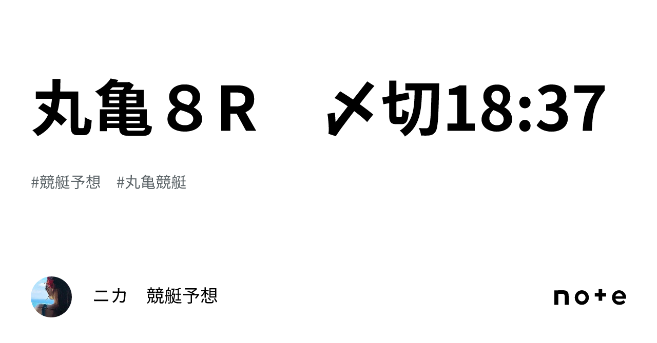 丸亀8R 〆切18:37｜ニカ 競艇予想