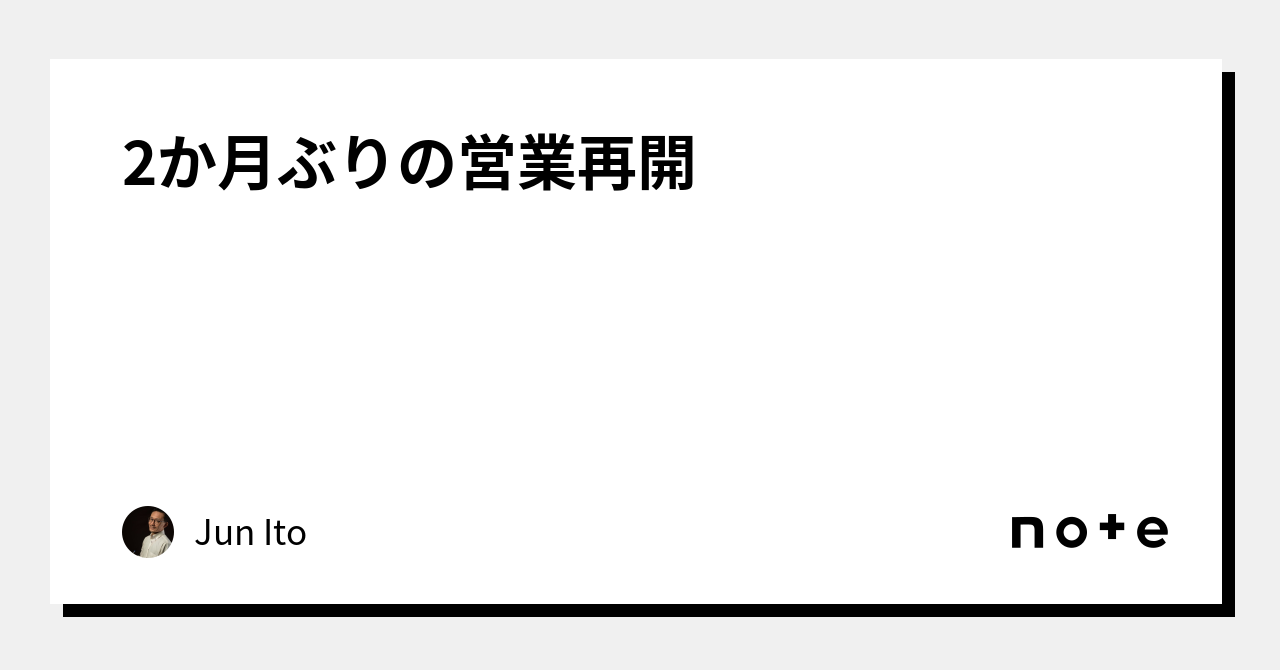 2か月ぶりの営業再開｜Jun Ito｜note