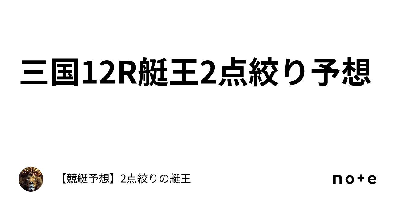 三国12R👑艇王👑2点絞り予想｜【競艇予想】👑2点絞りの艇王👑