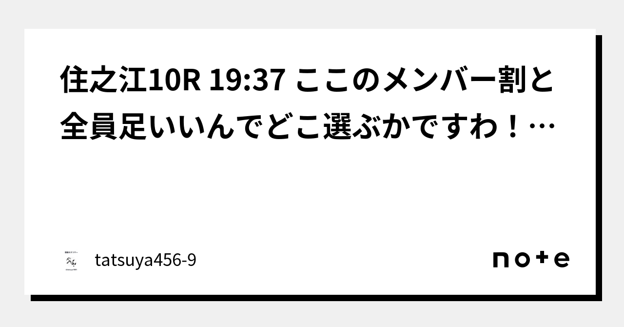 住之江10R 19:37 ここのメンバー割と全員足いいんでどこ選ぶかですわ！！こいつからの展開！！16点！！｜競艇のタツヤ【競艇TikToker又は競艇予想屋】