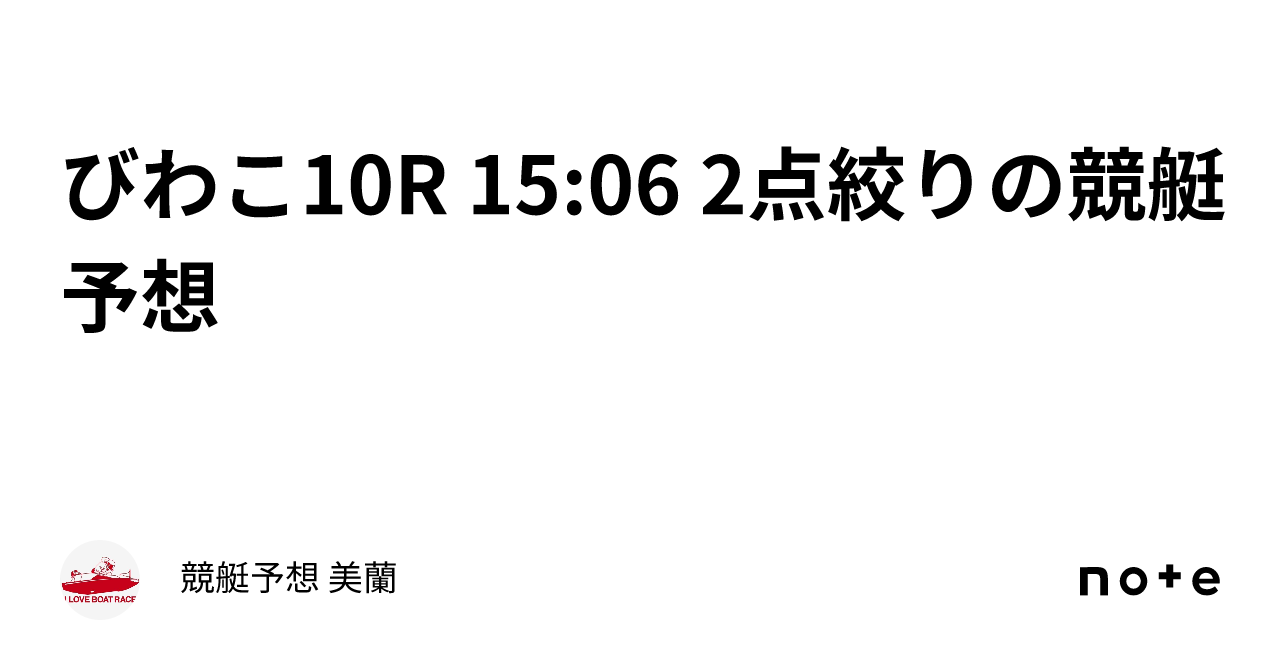 びわこ10R 15:06 🔥2点絞りの競艇予想🔥｜競艇予想 美蘭🐺