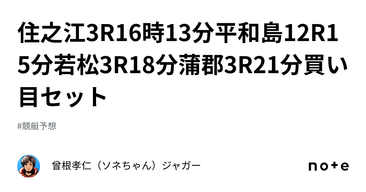 住之江3R16時13分平和島12R15分若松3R18分蒲郡3R21分買い目セット｜曾根孝仁（ソネちゃん）🐆ジャガー🚤