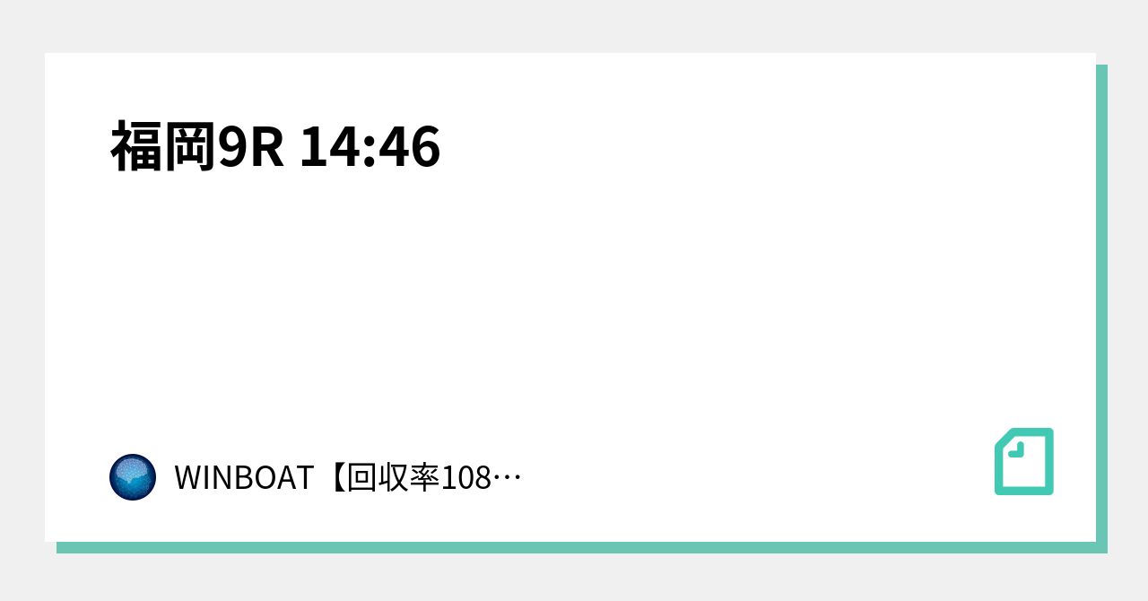 福岡9R 14:46｜WINBOAT【回収率108%】｜note