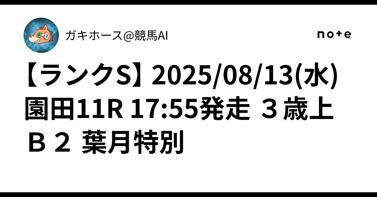 【ランクS】 2025/08/13(水) 園田11R 17:55発走 3歳上B2 葉月特別｜ガキホース@競馬AI