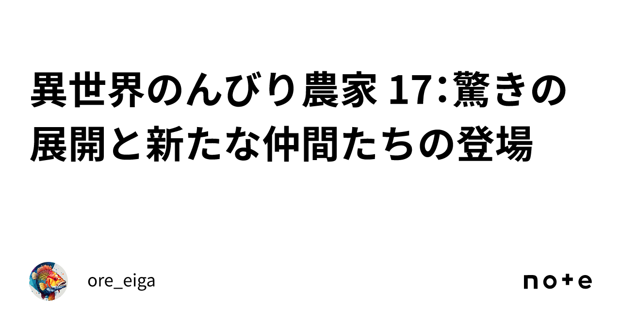 異世界のんびり農家 17：驚きの展開と新たな仲間たちの登場｜ore_eiga