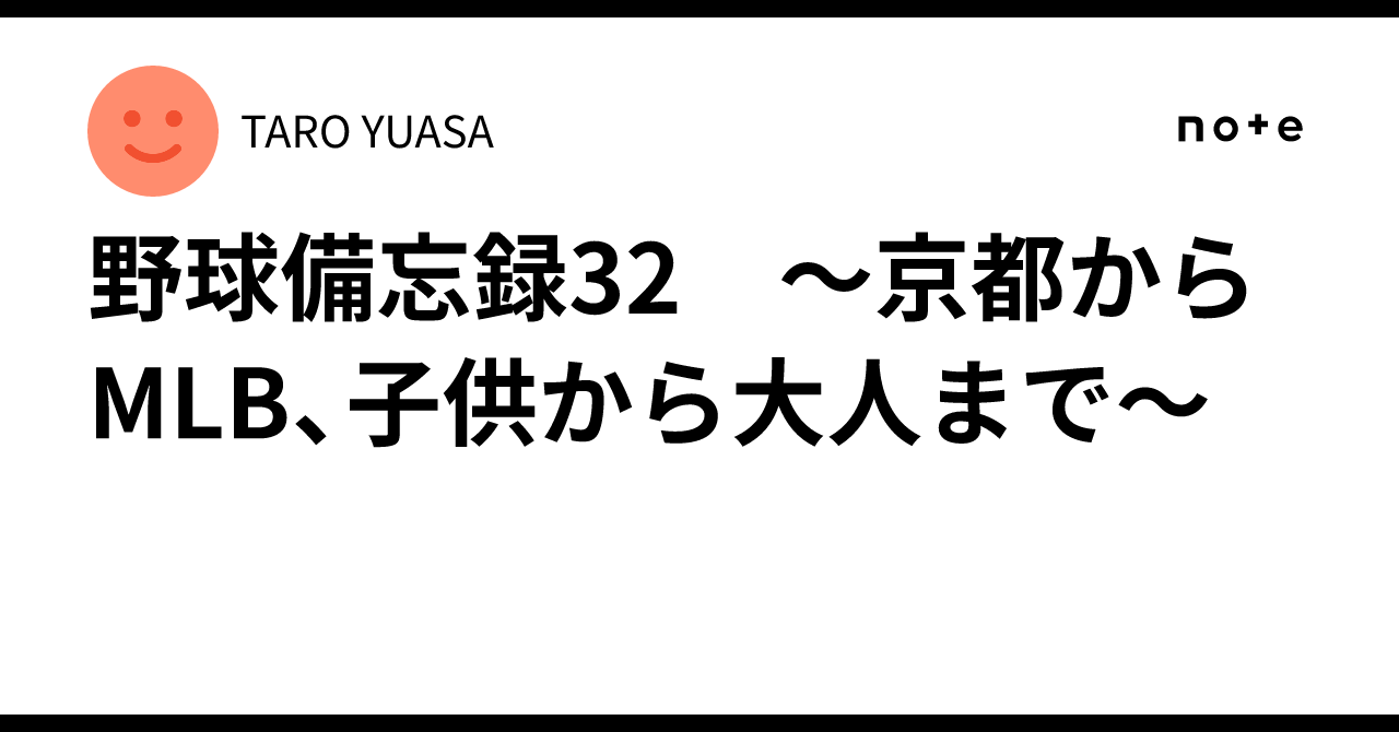 野球備忘録32 ～京都からMLB、子供から大人まで～｜TARO YUASA