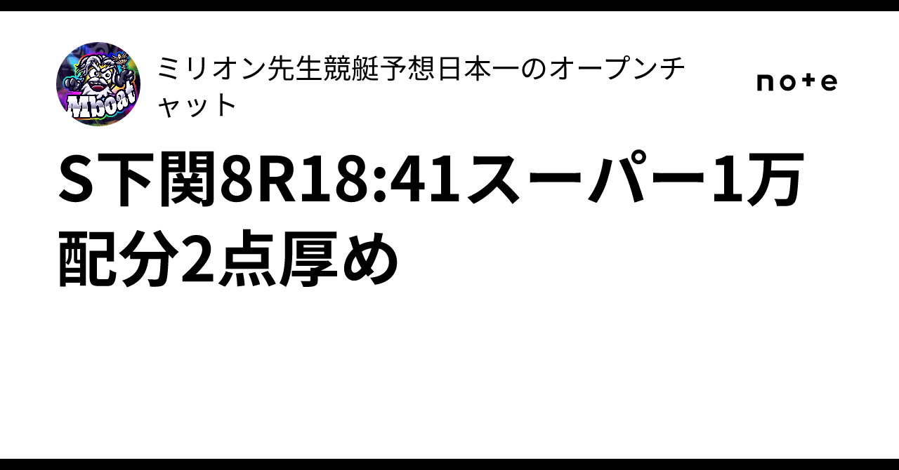 S📙下関8R18:41📙スーパー🌈1万配分2点厚め｜🚤ミリオン先生競艇予想🚤日本一のオープンチャット