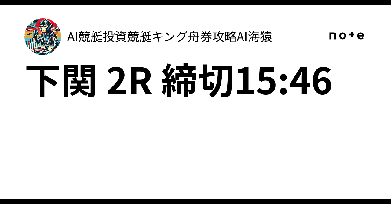 下関 2R 締切15:46｜🎯AI競艇投資🎯競艇キング📲舟券攻略📲AI海猿👹