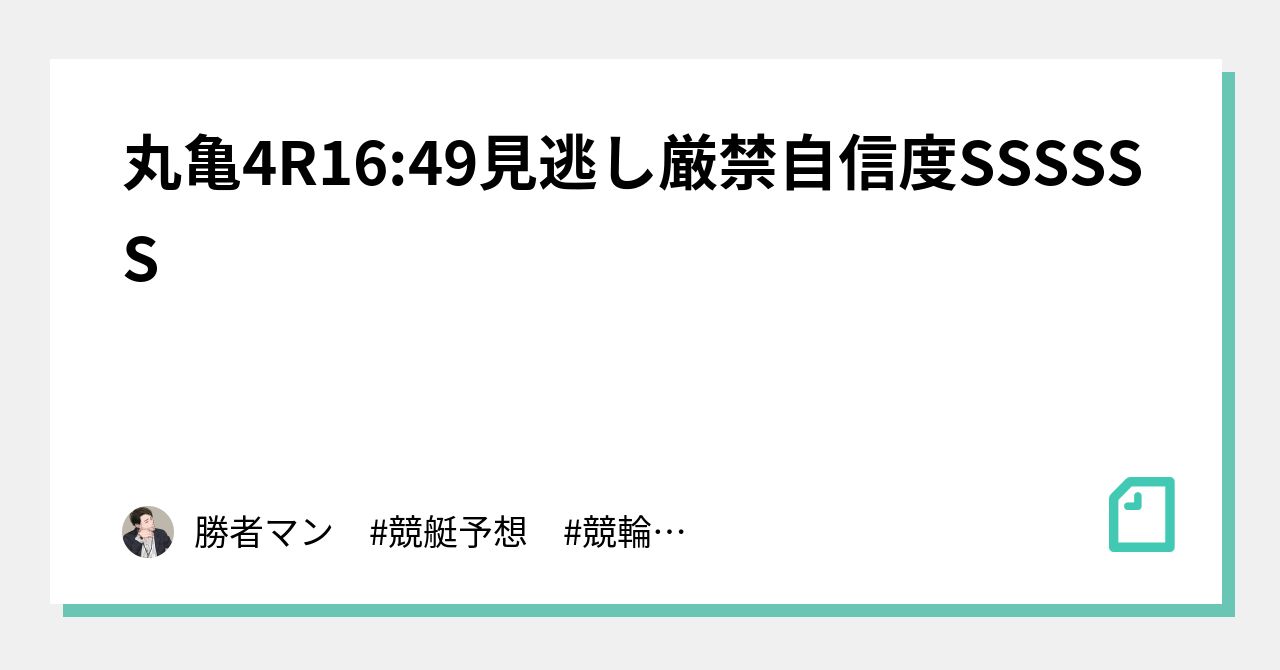 丸亀4R16:49見逃し厳禁自信度SSSSSS｜勝者マン #競艇予想 #競輪予想 ｜note