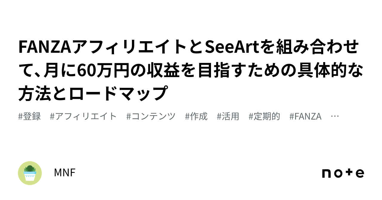 FANZAアフィリエイトとSeeArtを組み合わせて、月に60万円の収益を目指すための具体的な方法とロードマップ｜MNF