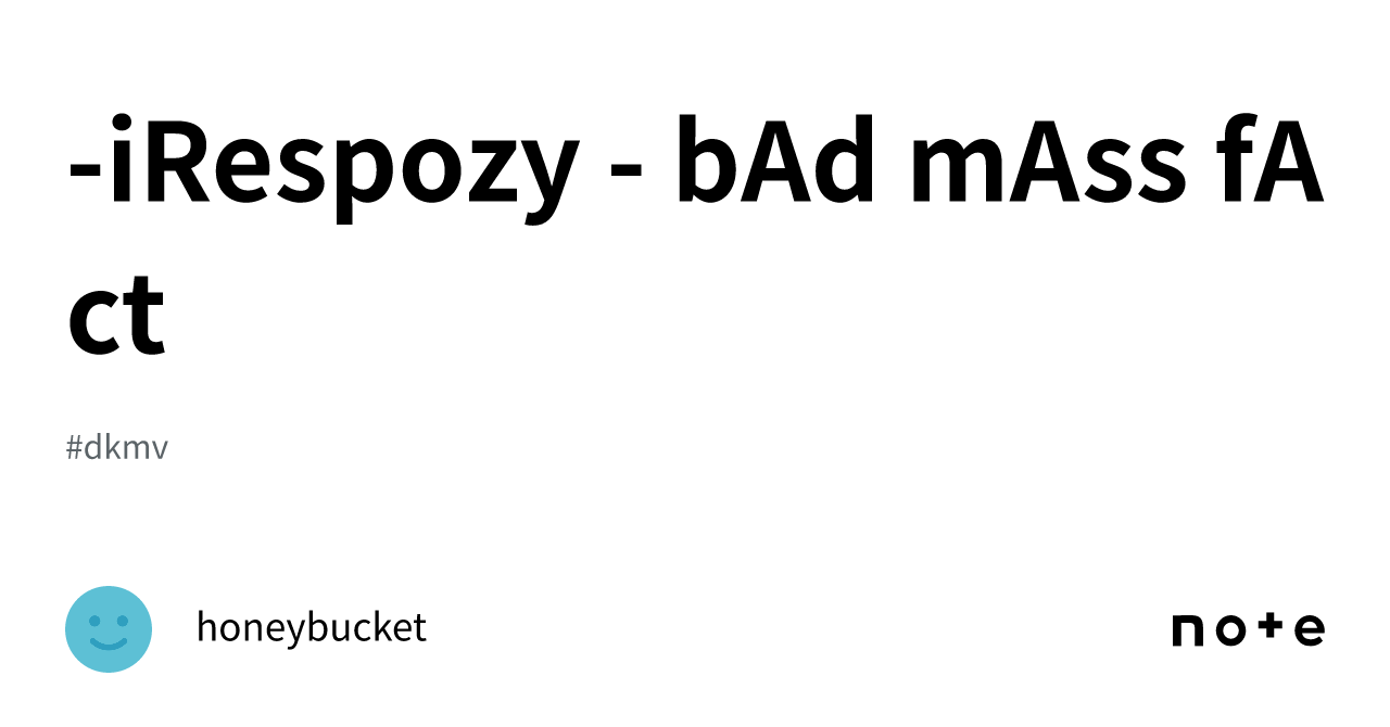 -iRespozy - bAd mAss fAct｜honeybucket