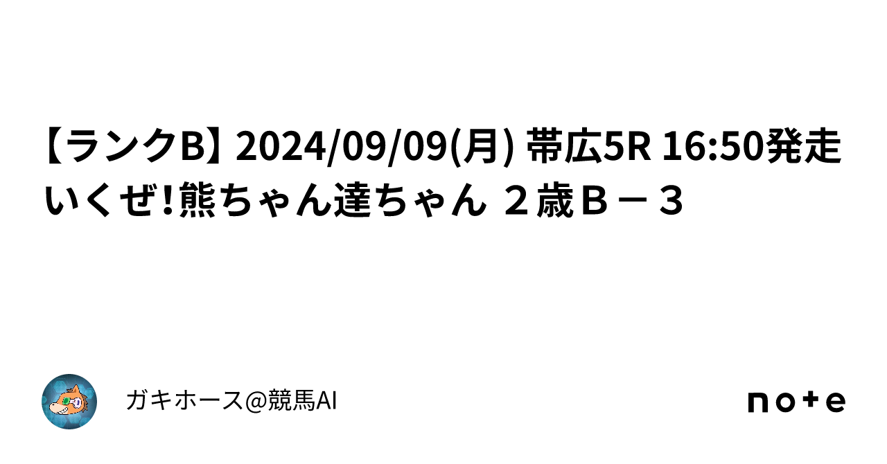 【ランクB】 2024/09/09(月) 帯広5R 16:50発走 いくぜ！熊ちゃん達ちゃん 2歳B－3｜ガキホース@競馬AI