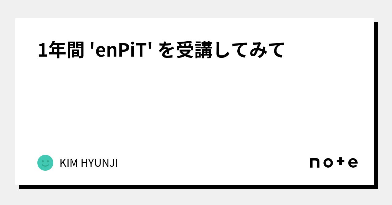 1年間 'enPiT' を受講してみて｜KIM HYUNJI｜note