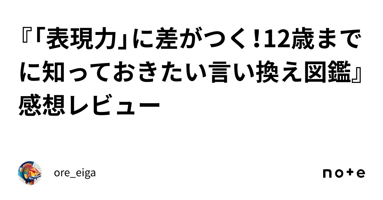 表現力」に差がつく！12歳までに知っておきたい言い換え図鑑』感想レビュー｜ore_eiga