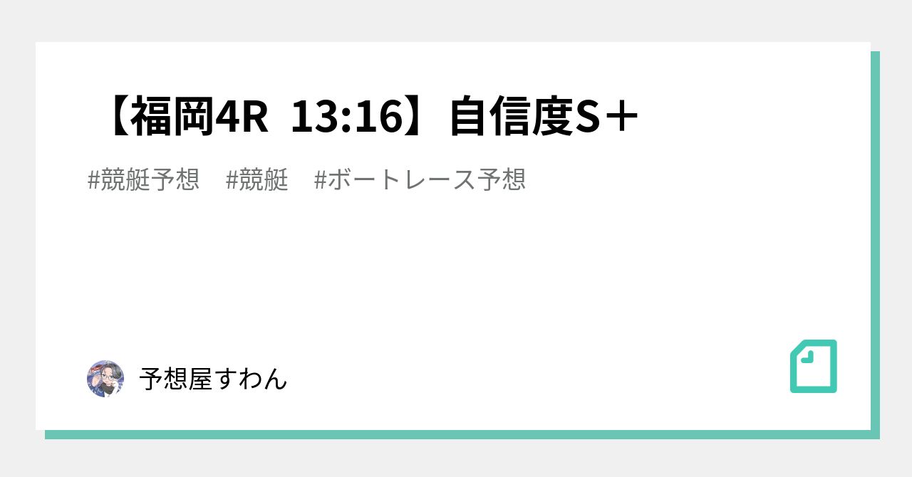 【福岡4R 13:16】自信度S＋｜競艇予想屋すわん
