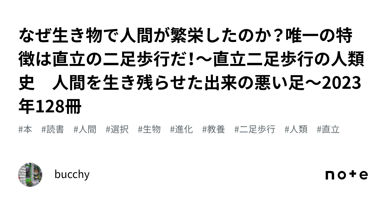 なぜ生き物で人間が繁栄したのか？唯一の特徴は直立の二足歩行だ！～直立二足歩行の人類史 人間を生き残らせた出来の悪い足～2023年128冊｜bucchy