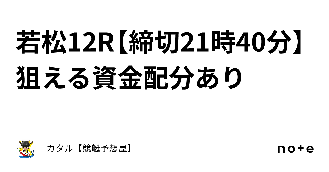 🔥🌐若松12R【締切21時40分】🔥🌐狙える🔥🌐資金配分あり｜カタル【競艇予想屋】