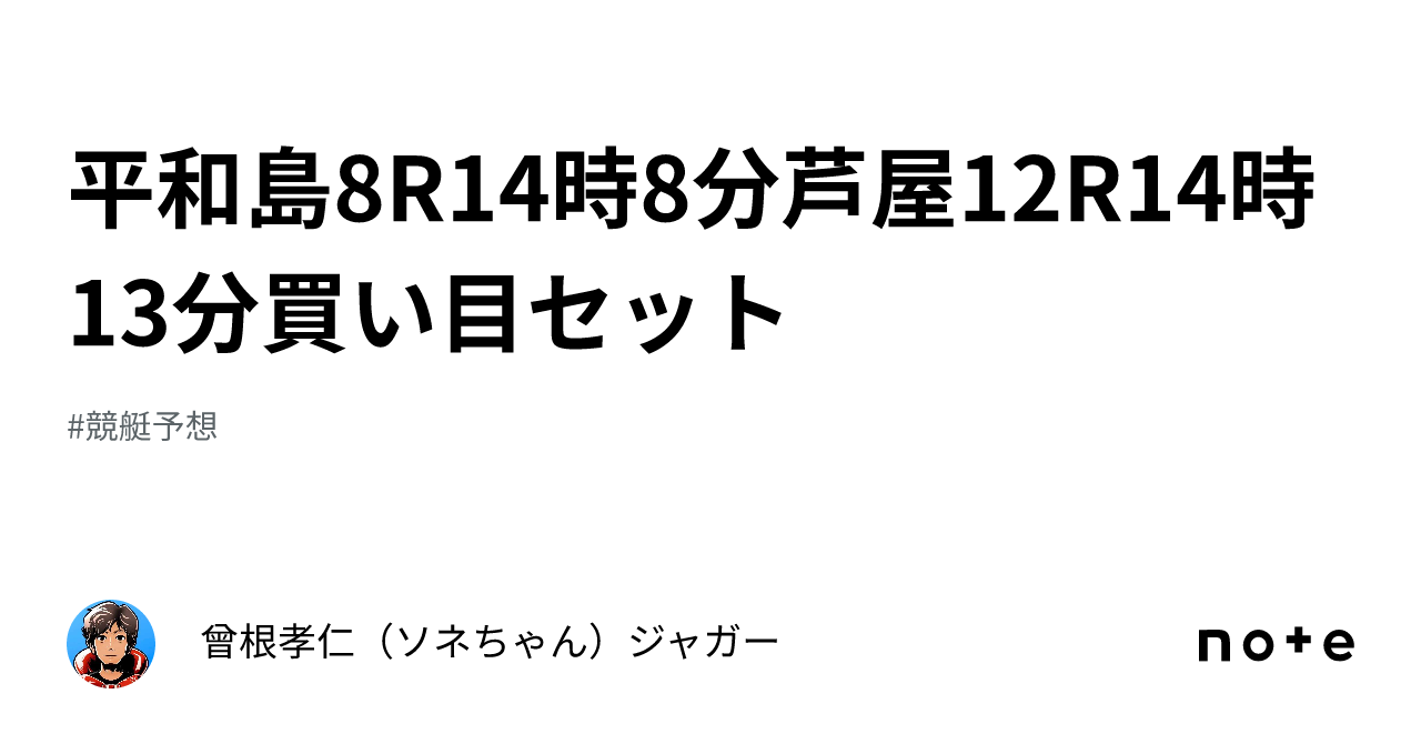 平和島8R14時8分芦屋12R14時13分買い目セット｜曾根孝仁（ソネちゃん）🐆ジャガー🚤