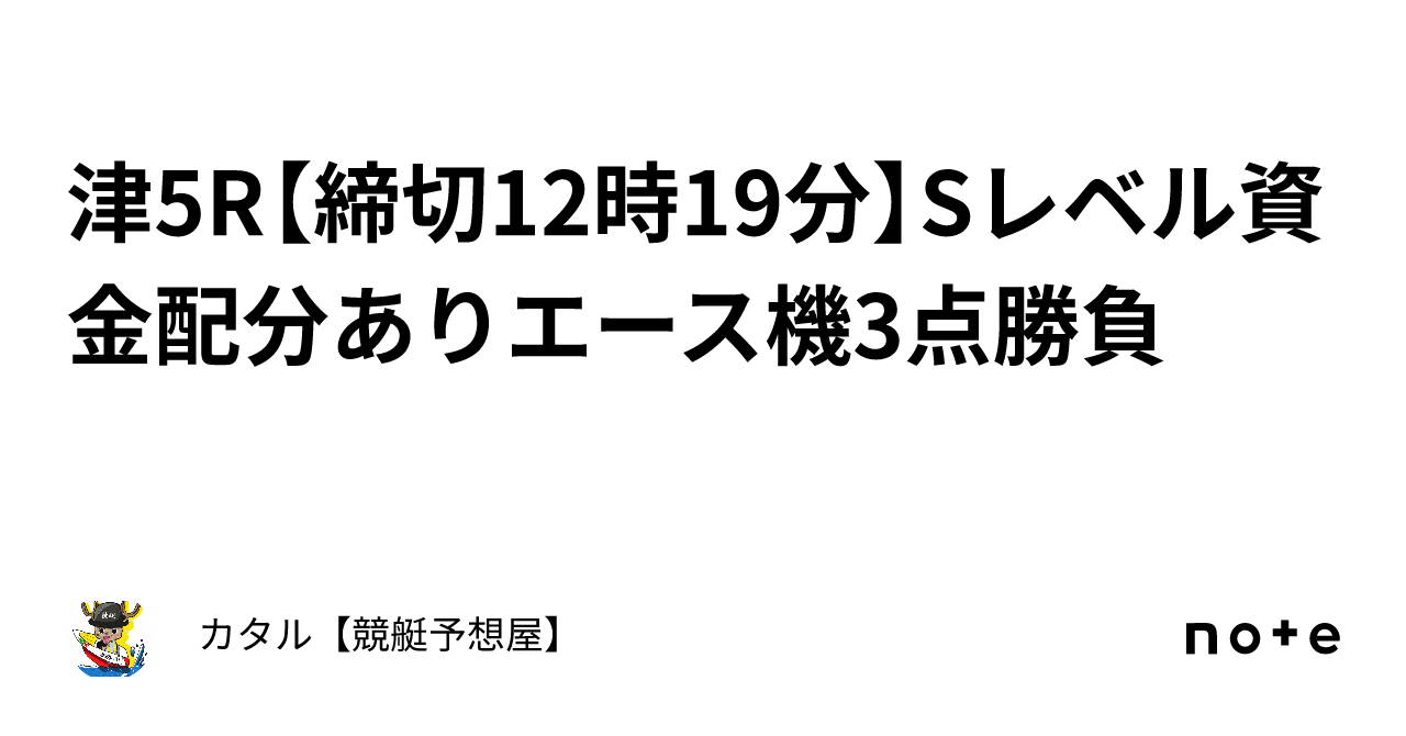 🔥🌐津5R【締切12時19分】🔥🌐Sレベル🔥🌐資金配分あり🔥エース機🔥🌐3点勝負｜カタル【競艇予想屋】