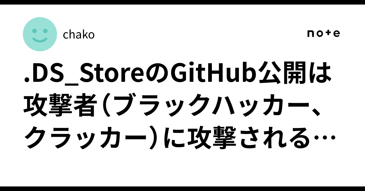 .DS_StoreのGitHub公開は攻撃者（ブラックハッカー、クラッカー）に攻撃されるリスクあり要.gitignore。｜chako