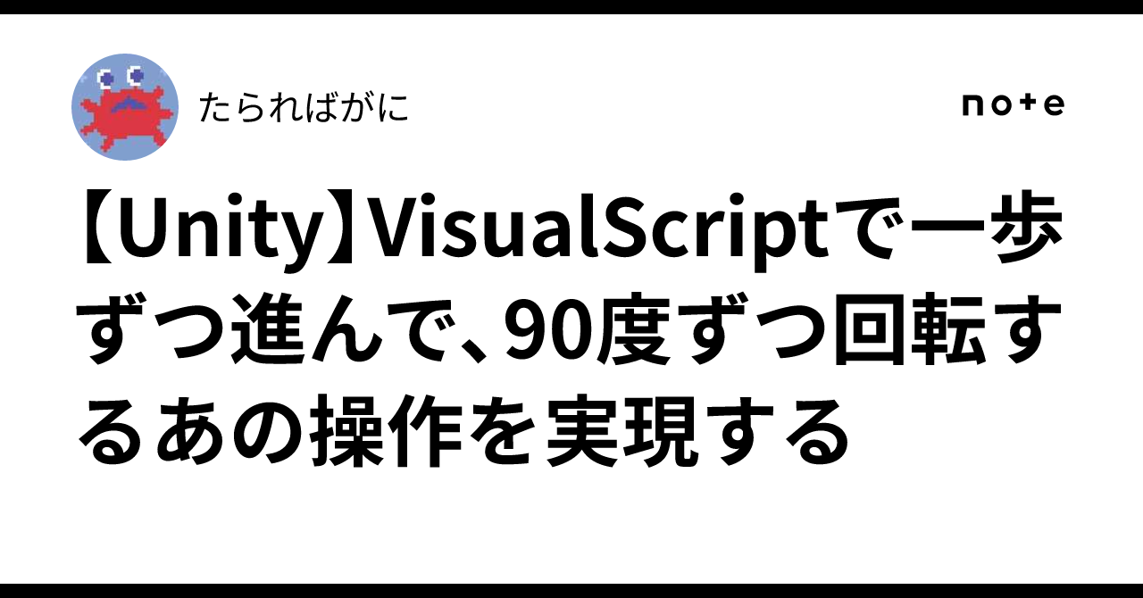【Unity】VisualScriptで一歩ずつ進んで、90度ずつ回転するあの操作を実現する｜たらればがに