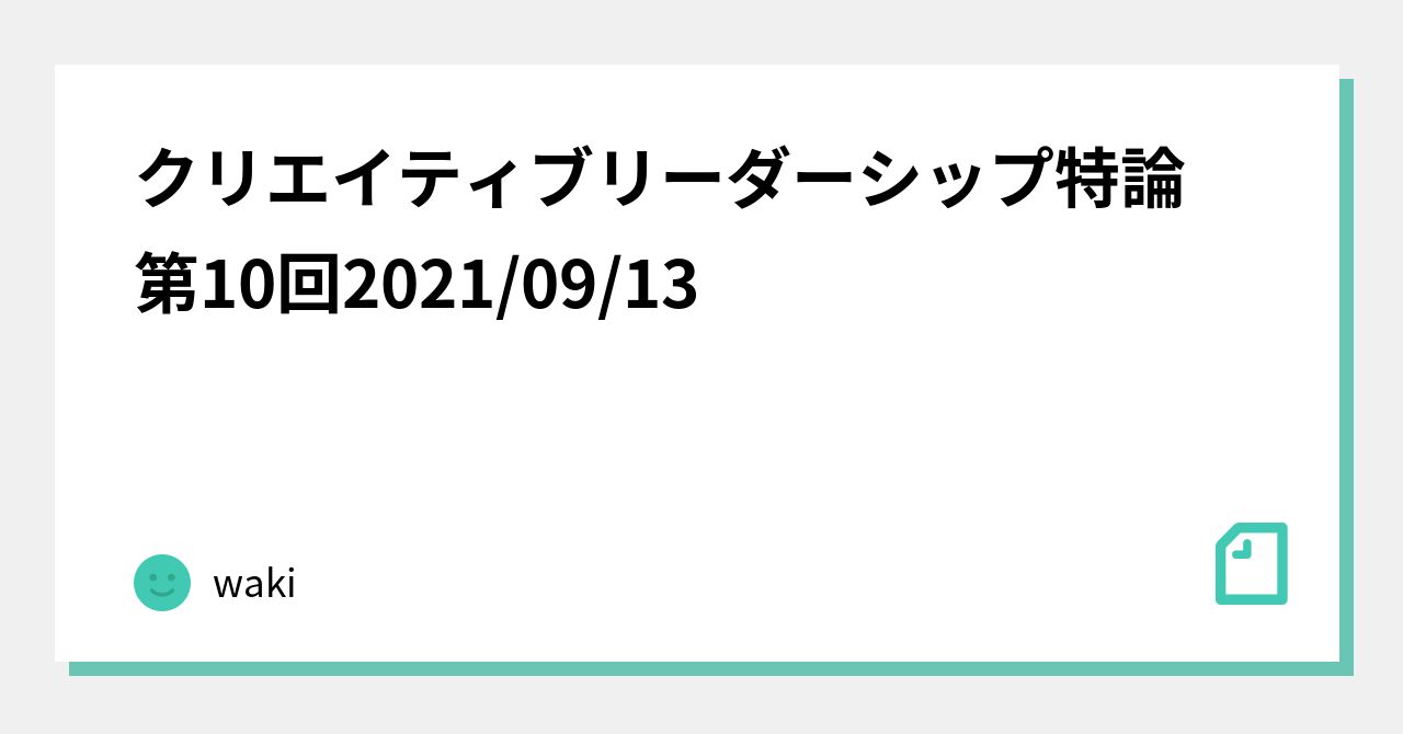 クリエイティブリーダーシップ特論 第10回2021/09/13｜waki｜note