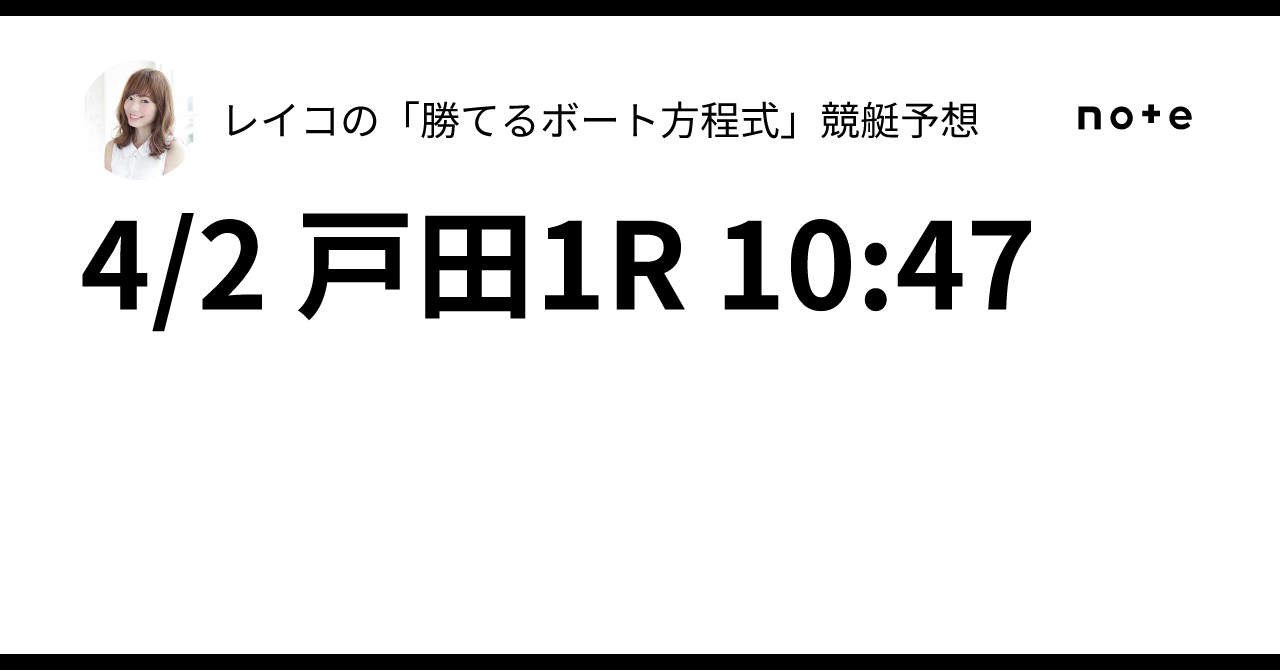 4/2 戸田1R 10:47｜レイコの「勝てるボート方程式」💄競艇予想