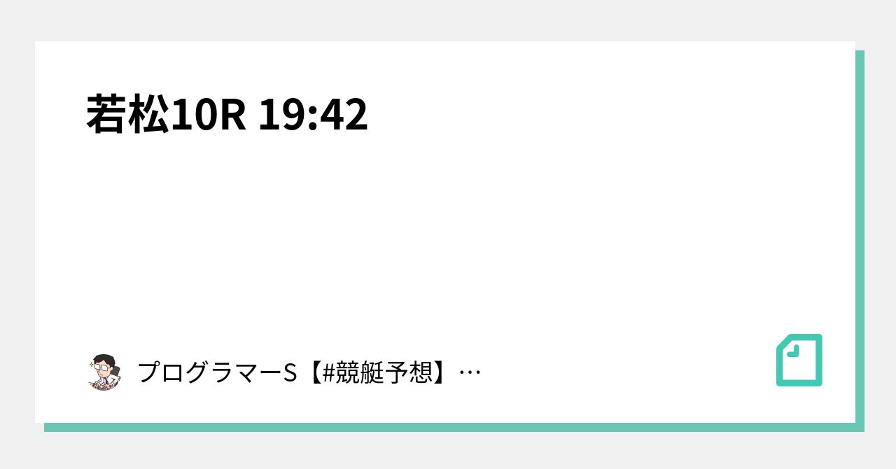 若松10R 19:42｜👨‍💻プログラマーS👨‍💻【#競艇予想】【#競輪予想】｜note