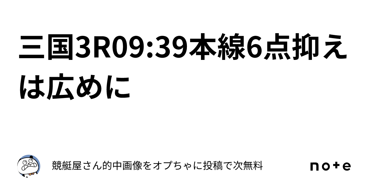 三国3R09:39本線6点抑えは広めに🐼｜🐼競艇屋さん🐼的中画像をオプちゃに投稿で次無料