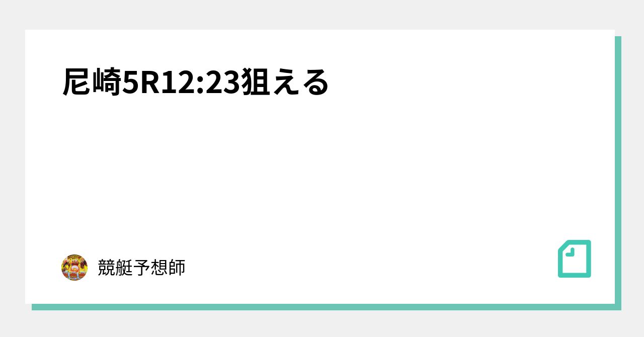 尼崎5R12:23🌐狙える🌐｜競艇予想師🚤｜note