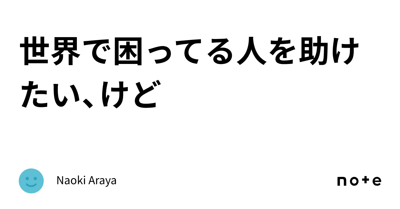 世界で困ってる人を助けたい、けど｜Naoki Araya