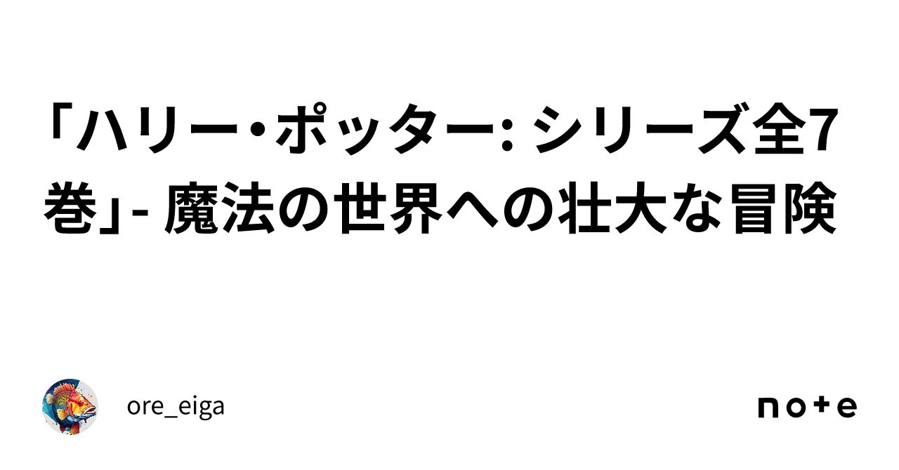「ハリー・ポッター: シリーズ全7巻」- 魔法の世界への壮大な冒険｜ore_eiga