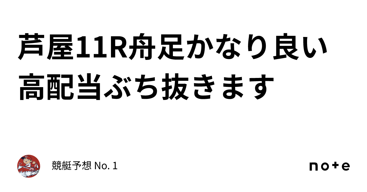 芦屋11R🔥舟足かなり良い🔥 高配当ぶち抜きます ｜ 競艇予想 No. 1