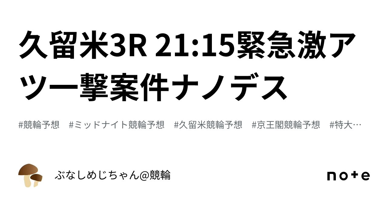 久留米3R 21:15🎯🆘緊急激アツ一撃案件ナノデス🆘🎯｜ぶなしめじちゃん@競輪