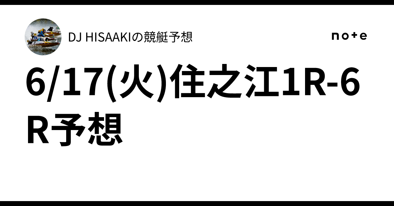 6/17(火)住之江1R-6R予想｜DJ HISAAKIの競艇予想