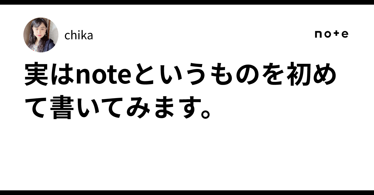 実はnoteというものを初めて書いてみます。｜chika