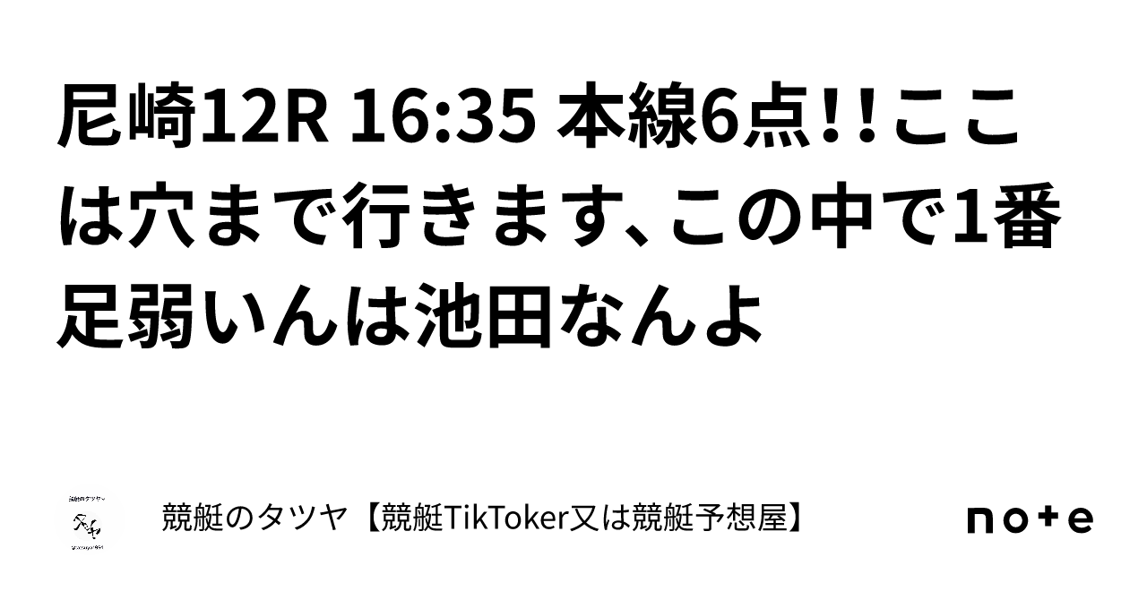 尼崎12R 16:35 本線6点！！ここは穴まで行きます、この中で1番足弱いんは池田なんよ｜競艇のタツヤ【競艇TikToker又は競艇予想屋】