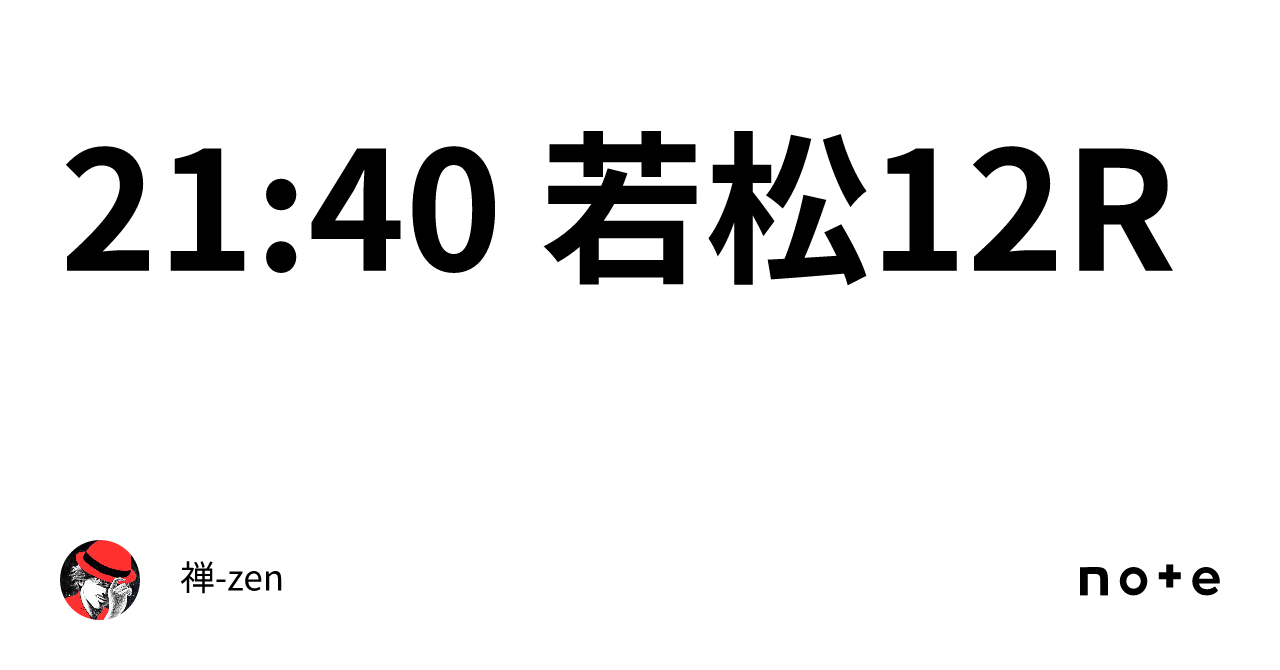 21:40 若松12R｜禅-zen