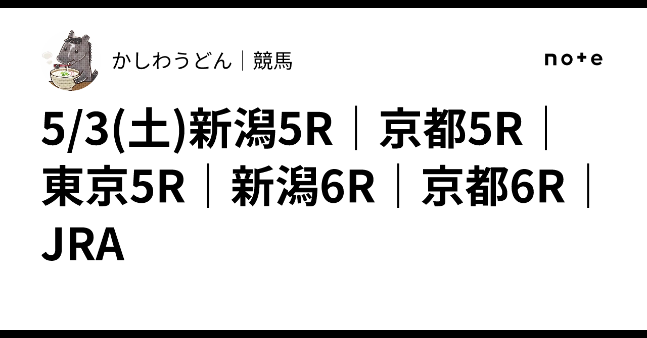 5/3(土)新潟5R｜京都5R｜東京5R｜新潟6R｜京都6R｜JRA｜かしわうどん｜競馬