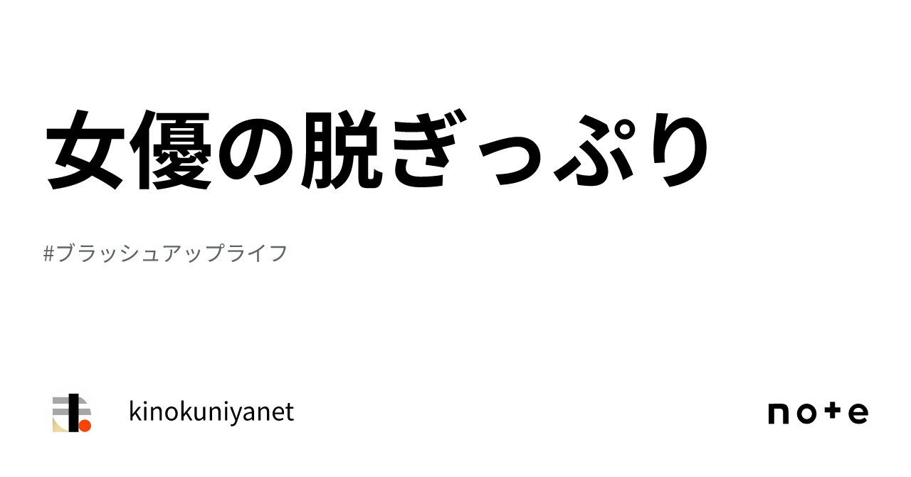 女優の脱ぎっぷり｜kinokuniyanet