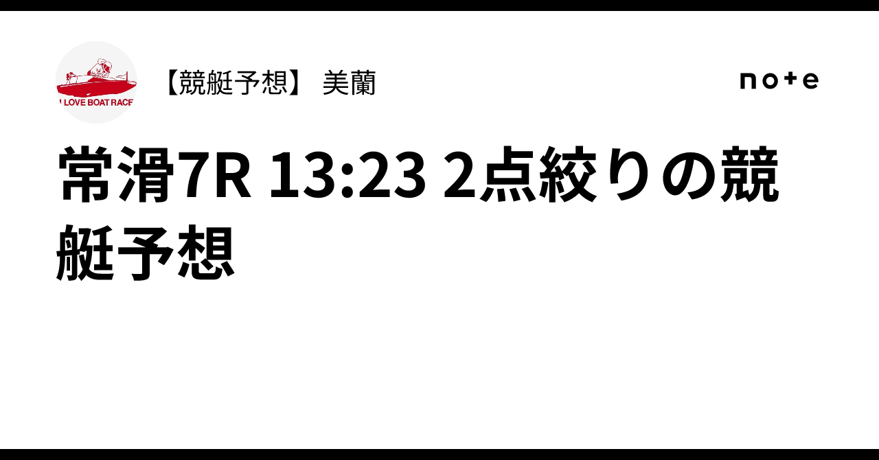 常滑7R 13:23 🔥2点絞りの競艇予想🔥｜【競艇予想】 美蘭🐺