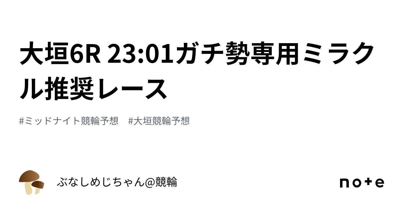 大垣6R 23:01⁉️⚠️ガチ勢専用ミラクル推奨レース⚠️⁉️｜ぶなしめじちゃん@競輪