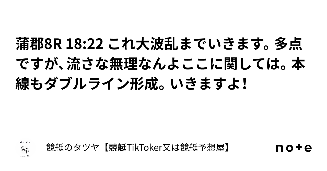 蒲郡8R 18:22 これ大波乱までいきます。多点ですが、流さな無理なんよここに関しては。本線もダブルライン形成。いきますよ！｜競艇のタツヤ【競艇TikToker又は競艇予想屋】