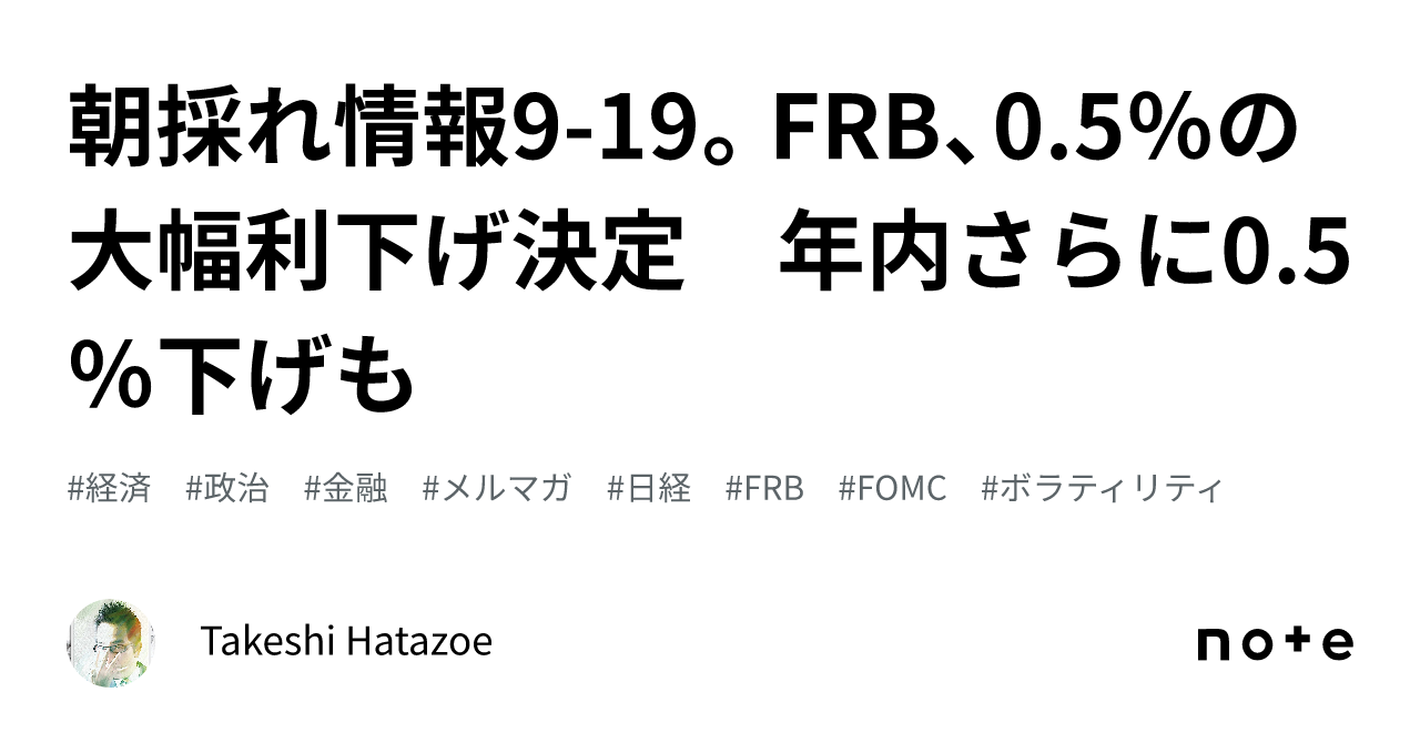 朝採れ情報9-19。FRB、0.5％の大幅利下げ決定 年内さらに0.5％下げも｜Takeshi Hatazoe