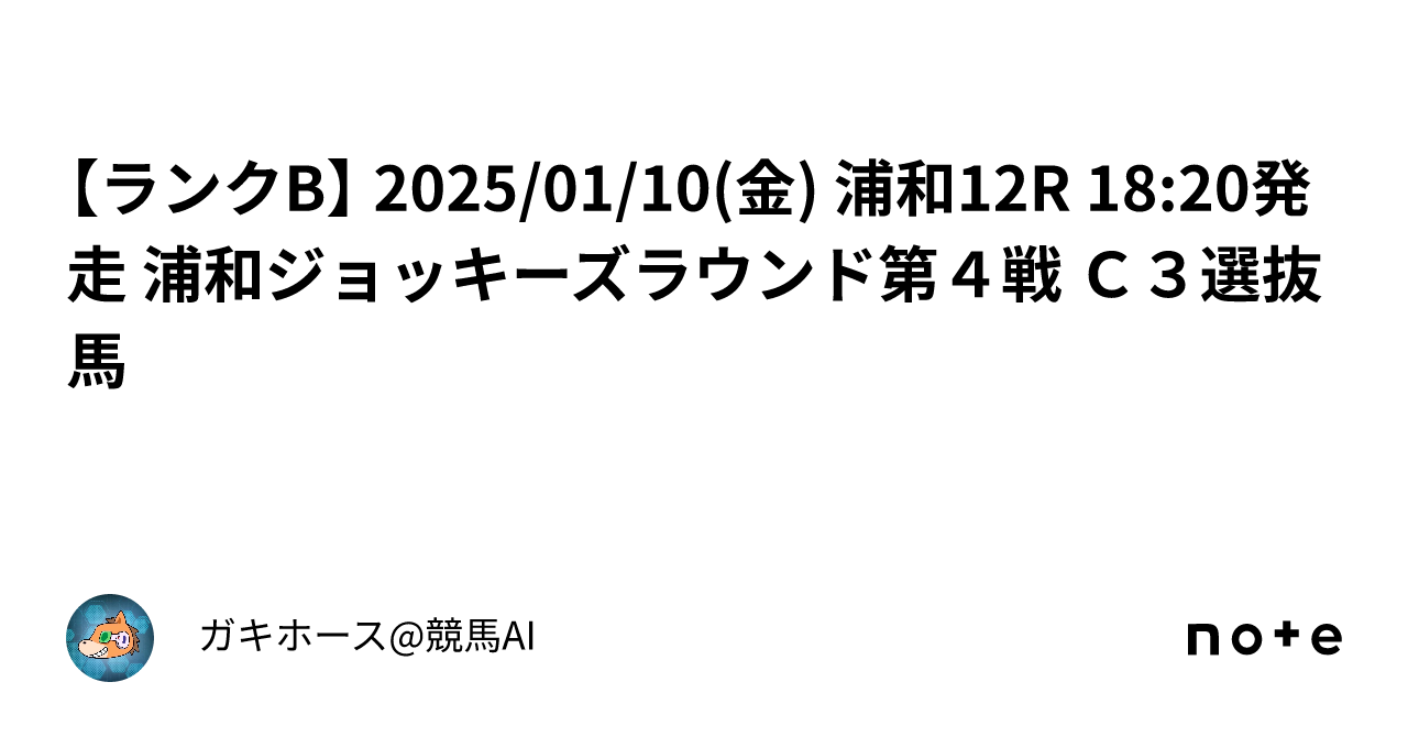 【ランクB】 2025/01/10(金) 浦和12R 18:20発走 浦和ジョッキーズラウンド第4戦 C3選抜馬｜ガキホース@競馬AI