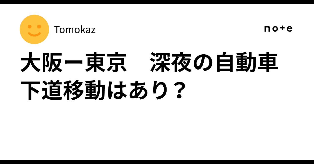 大阪ー東京 深夜の自動車下道移動はあり？｜Tomokaz