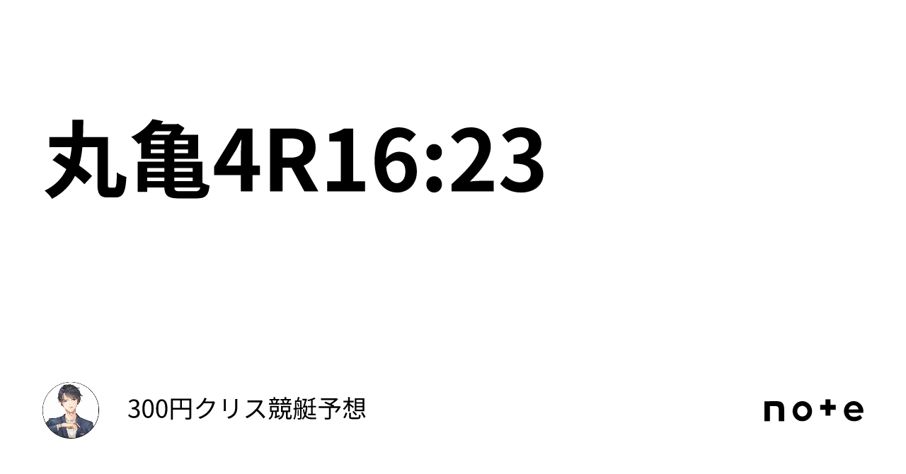 丸亀4R16:23｜🎯300円🎯クリス競艇予想