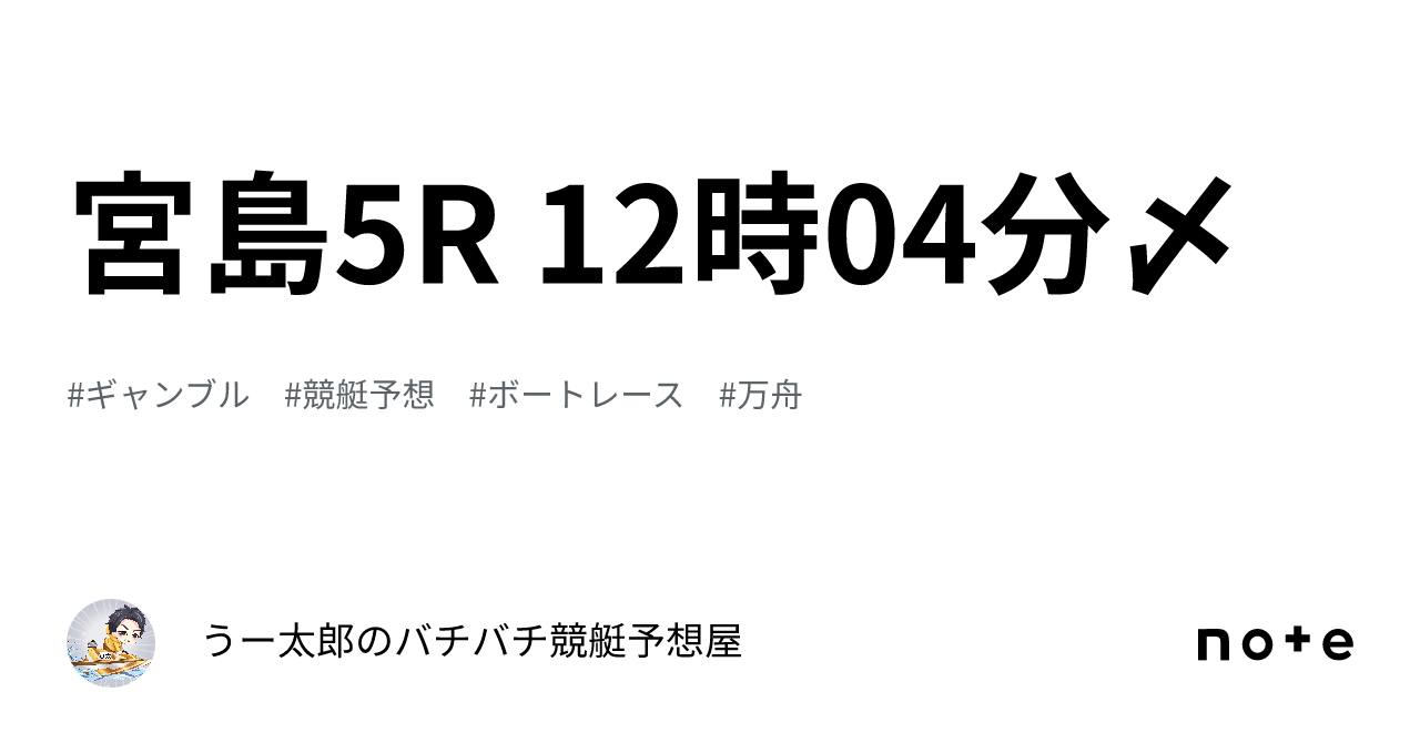 🚤 宮島5R 12時04分〆🚤 ｜🚤 うー太郎のバチバチ競艇予想屋🚤